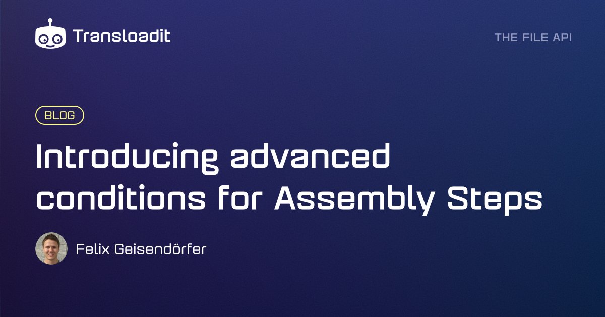 Introducing advanced conditions for Assembly Steps | Transloadit
