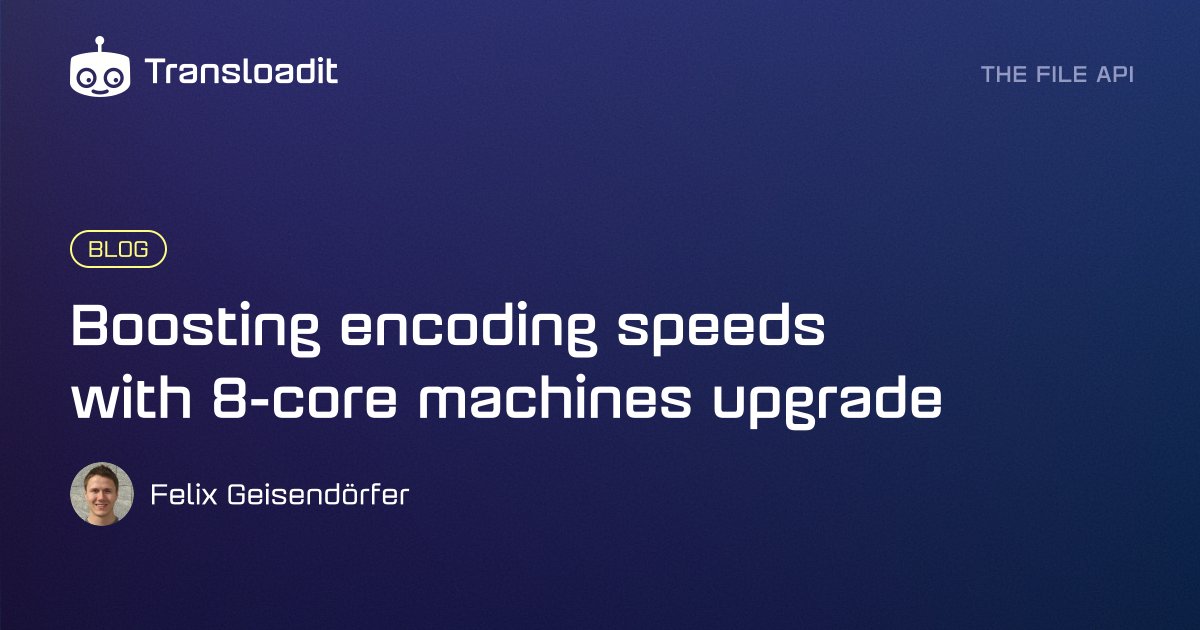 Boosting encoding speeds with 8-core machines upgrade | Transloadit
