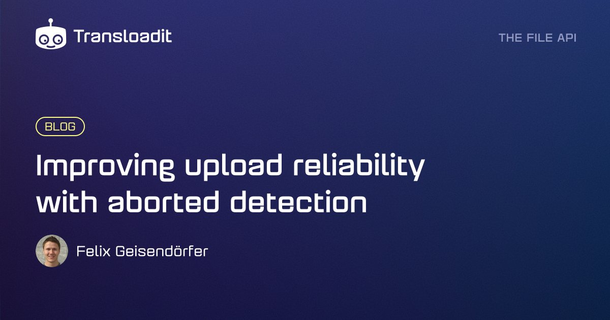 Improving upload reliability with aborted detection | Transloadit