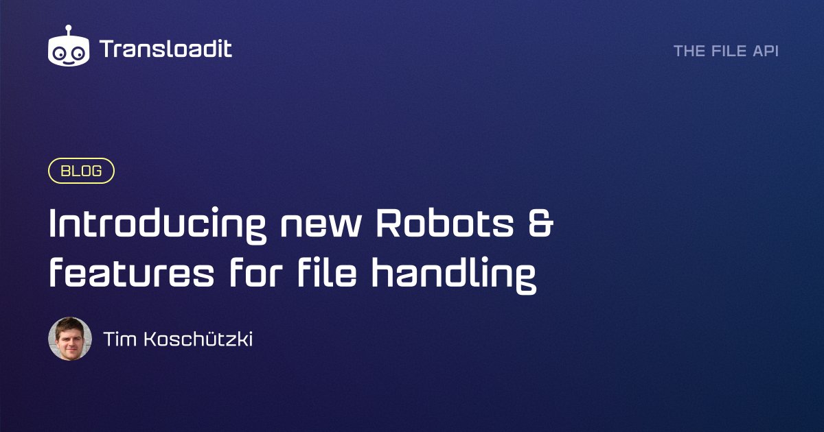 Introducing new Robots & features for file handling | Transloadit