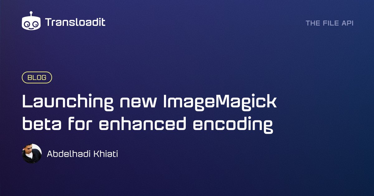 Launching new ImageMagick beta for enhanced encoding | Transloadit