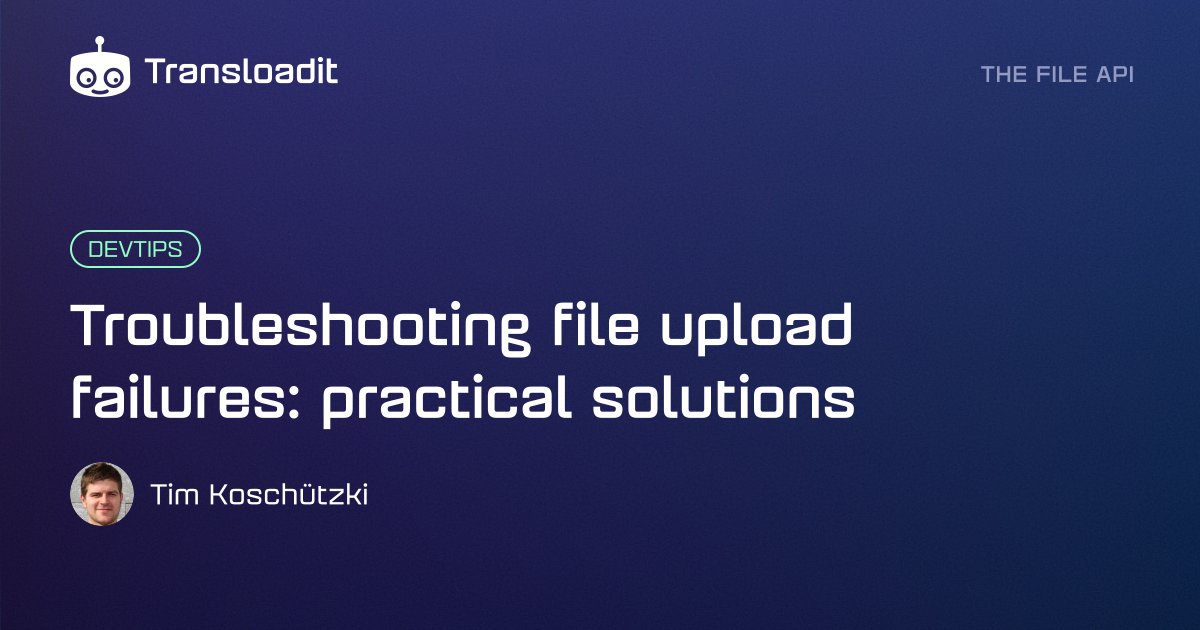Troubleshooting file upload failures: practical solutions | Transloadit