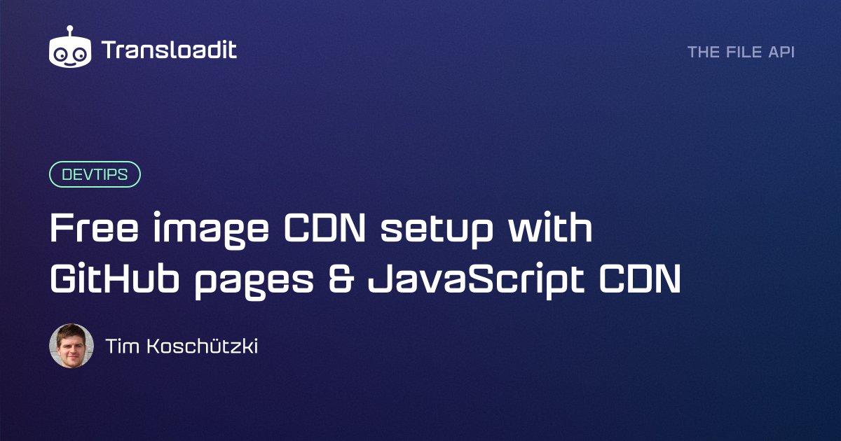 Free image CDN setup with GitHub pages & JavaScript CDN | Transloadit