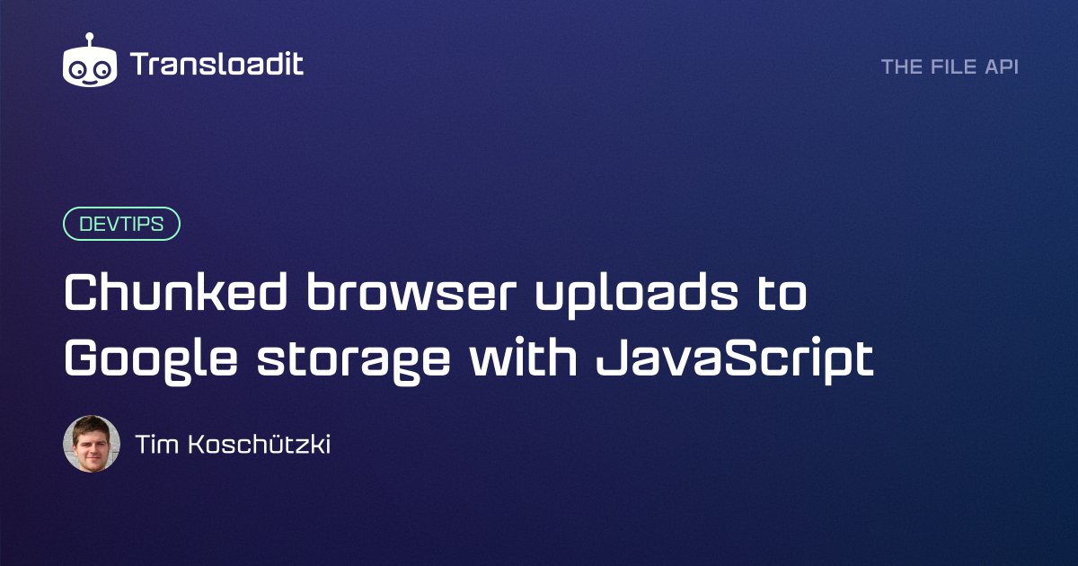 Chunked browser uploads to Google storage with JavaScript | Transloadit