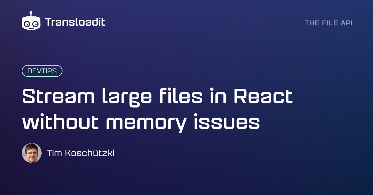 Stream large files in React without memory issues | Transloadit